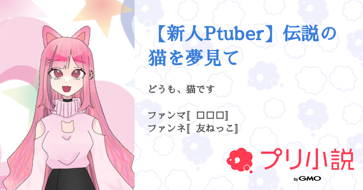 【新人Ptuber】伝説の猫を夢見て - 全10話 【連載中】（まほさんの小説） | 無料スマホ夢小説ならプリ小説 byGMO